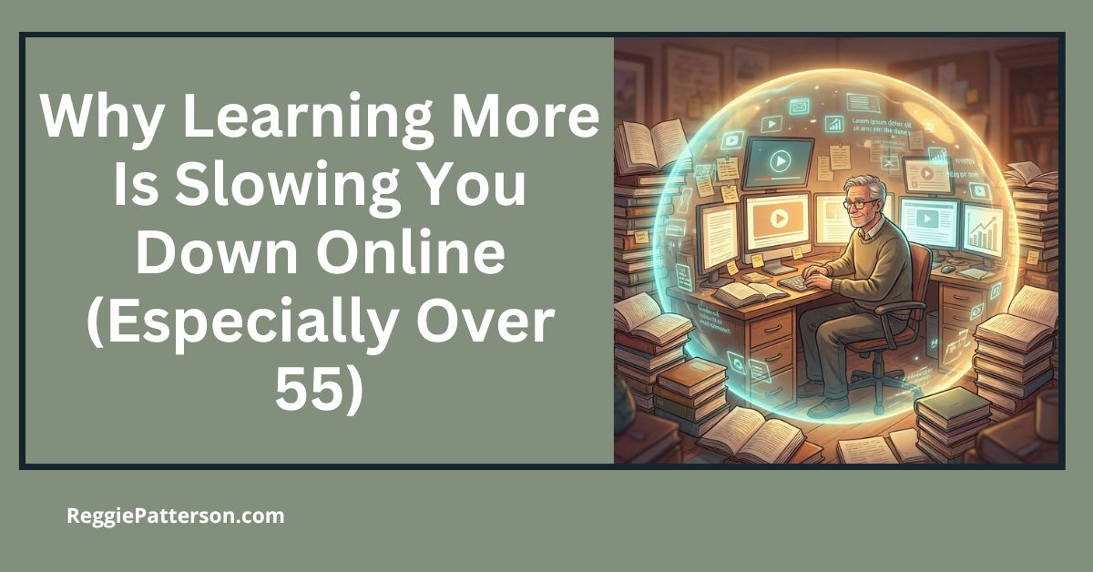 Why Learning More Is Slowing You Down Online (Especially Over 55)